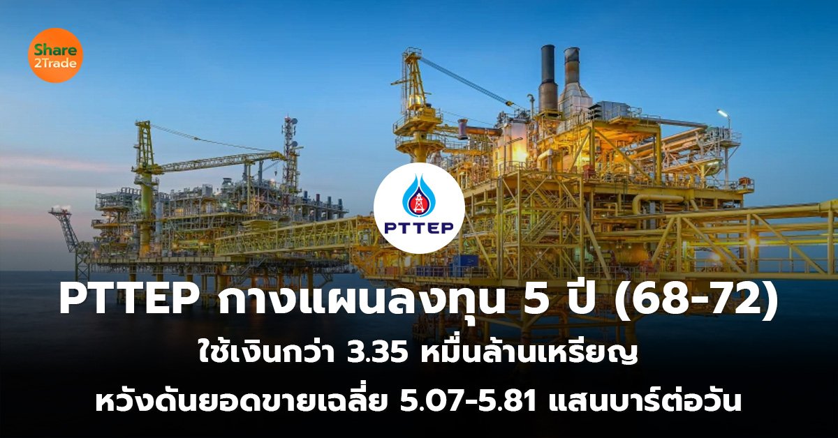 PTTEP กางแผนลงทุน 5 ปี (68-72) ใช้เงินกว่า 3.35 หมื่นล้านเหรียญ หวังดันยอดขายเฉลี่ย 5.07-5.81 ...